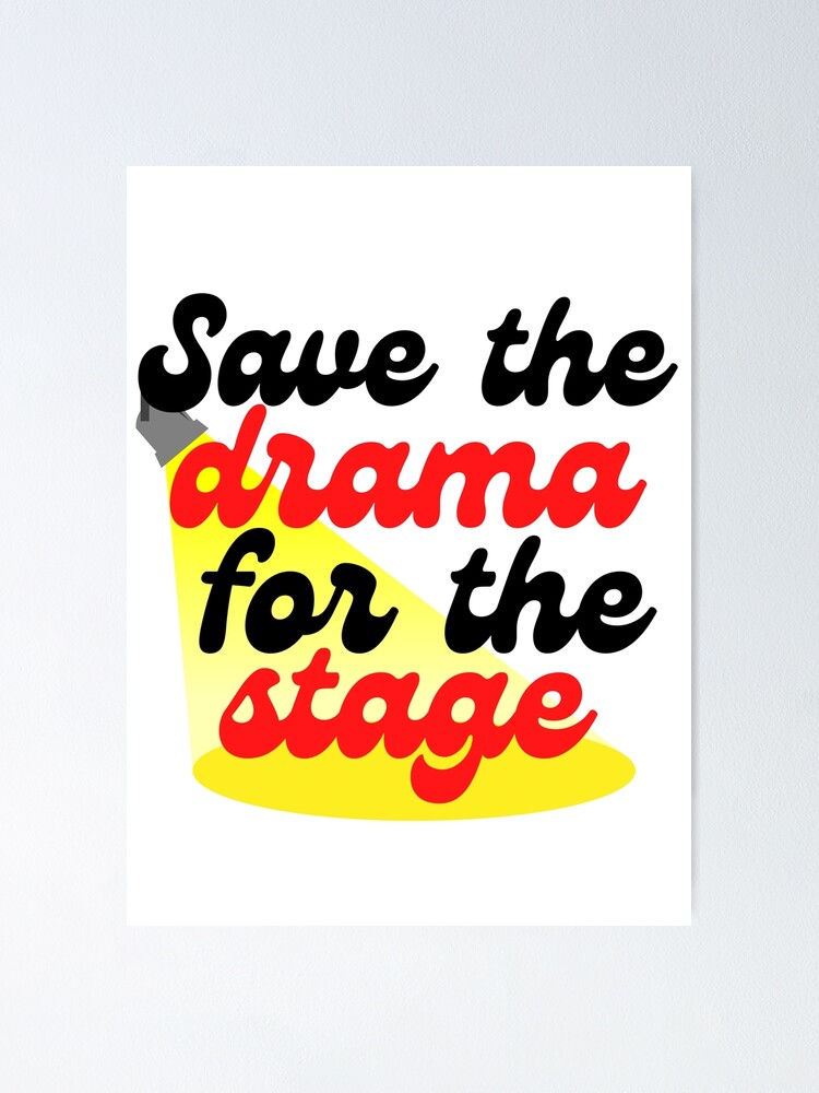 "Save the drama for the stage!" Poster for Sale by EChendesign | Redbubble