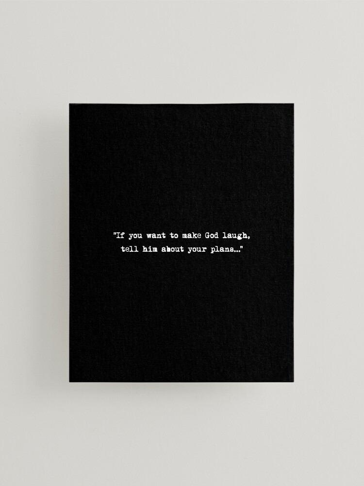 "If you want to make God laugh, tell him about your plans" Mounted ...