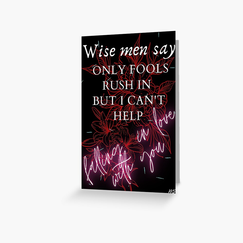 ""Wise men say only fools rush in, but I can't help falling in love ...