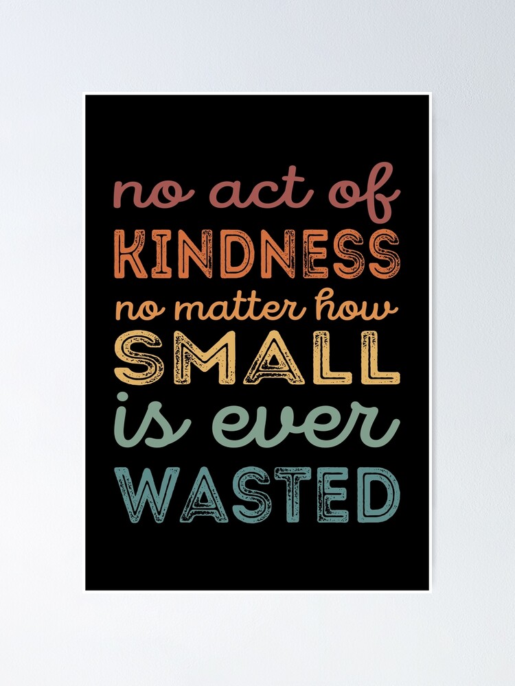 "No Act Of Kindness No Matter How Small Is Ever Wasted" Poster for Sale ...