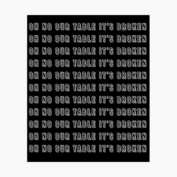 "Oh No Our Table It's Broken Funny Viral Meme Quote" Photographic Print ...