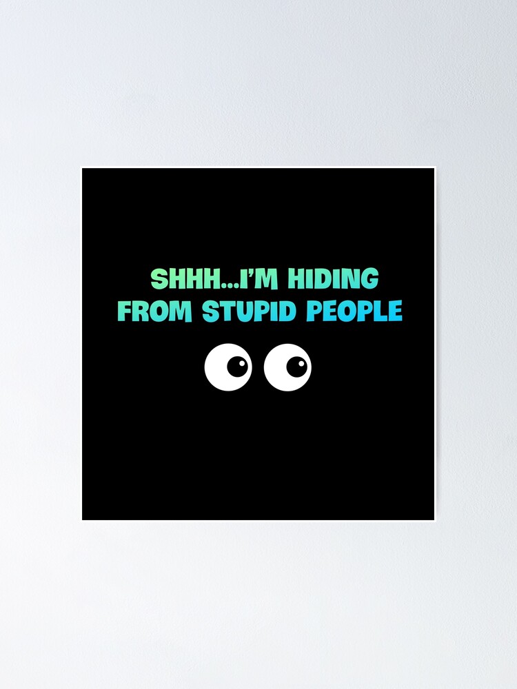 "Shhh...I’m hiding From stupid people " Poster for Sale by sanartstudio | Redbubble