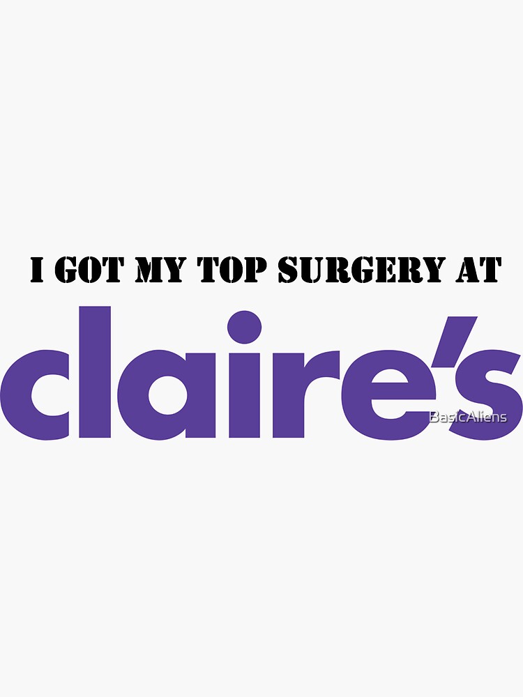 "I got my top surgery at claire's" Sticker for Sale by BasicAliens ...