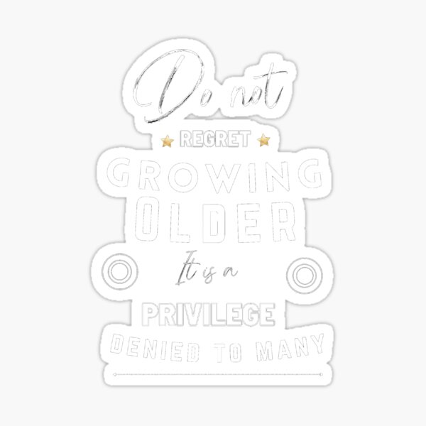 Do Not Regret Growing Older It Is A Privilege Denied To Many Sticker