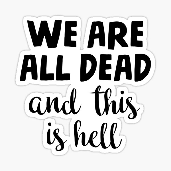 "We are all dead and this is hell" Sticker by caddystar | Redbubble