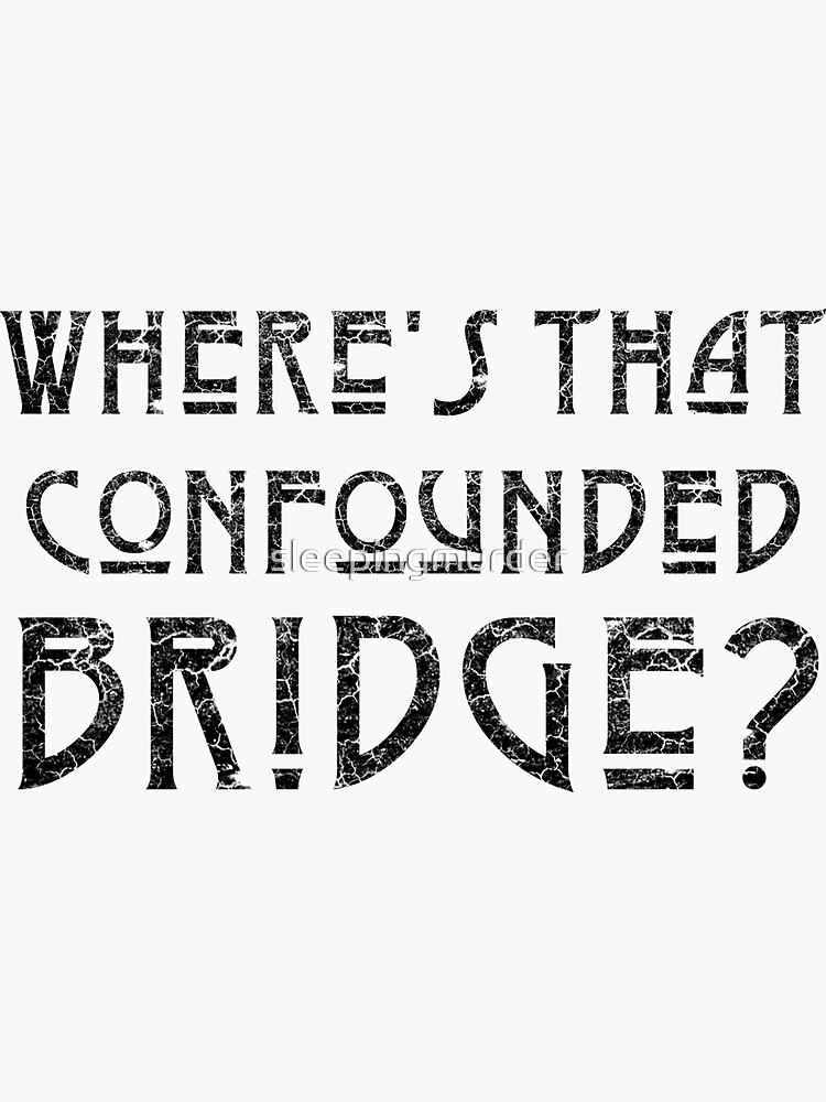 "WHERES THAT CONFOUNDED BRIDGE? - destroyed black*awesome UNLISTED ...