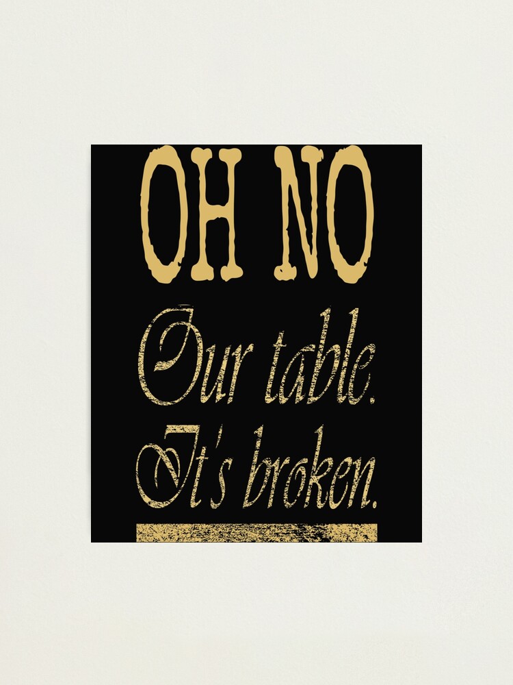 "Our Table Is Broken Funny Meme " Photographic Print for Sale by ...