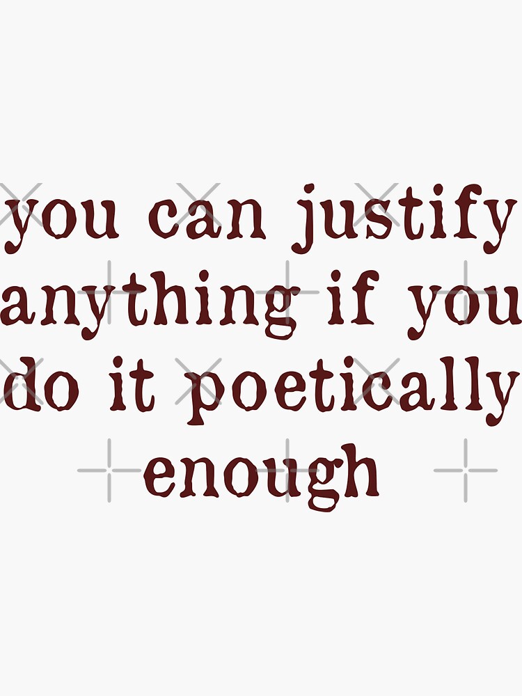 "You Can Justify Anything If You Do it Poetically Enough" Sticker for ...