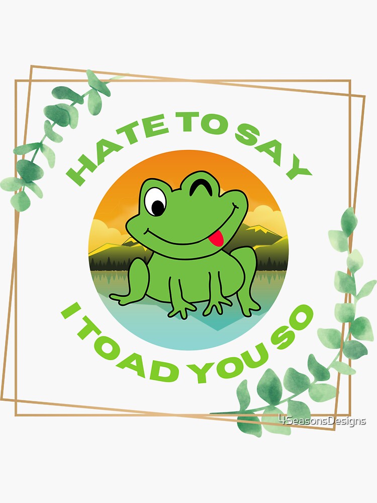 "Hate To Say I Toad You So" Sticker for Sale by 4SeasonsDesigns | Redbubble