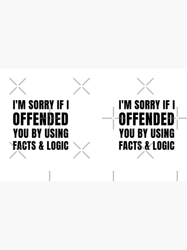 "Im I Am Sorry If I Offended You By Using Facts And Logic | Funny Cute ...