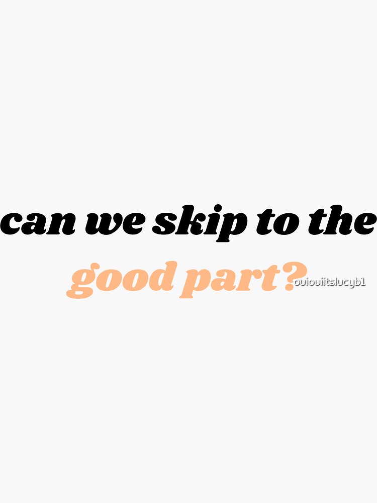 "can we skip to the good part?" Sticker for Sale by ouiouiitslucyb1 ...