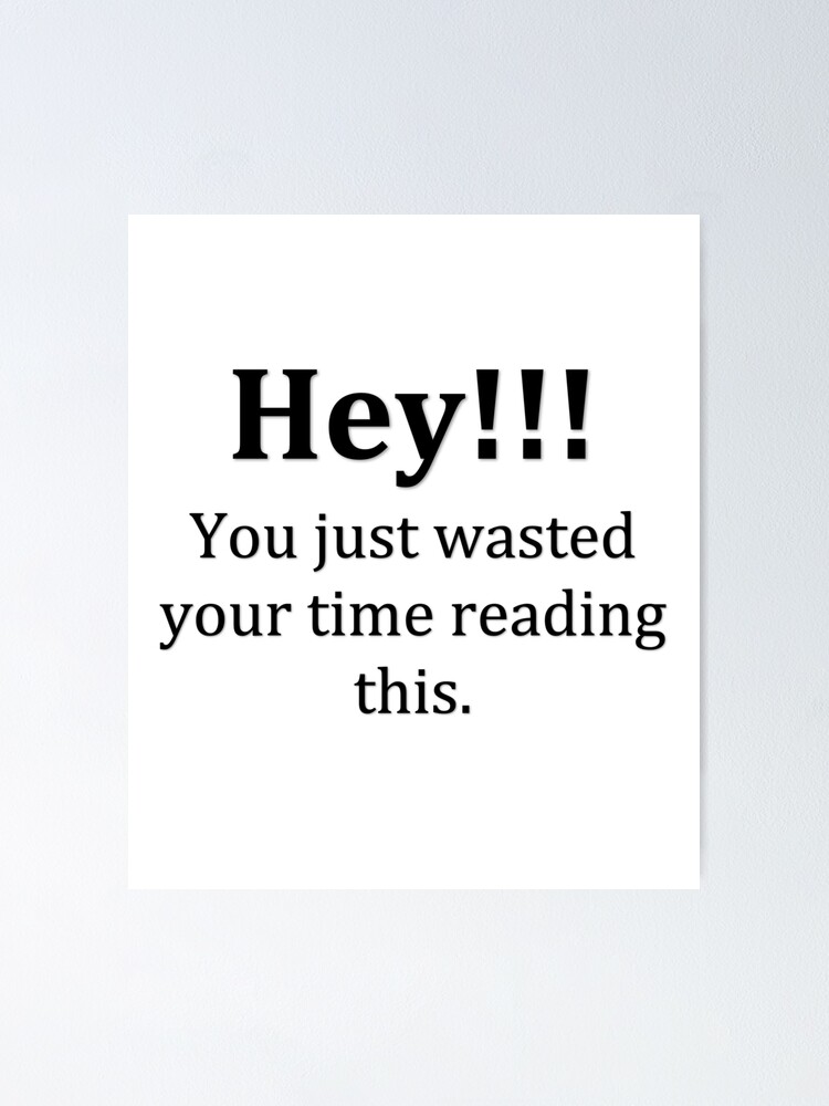 "Hey!!! You just wasted your time reading this." Poster for Sale by ...