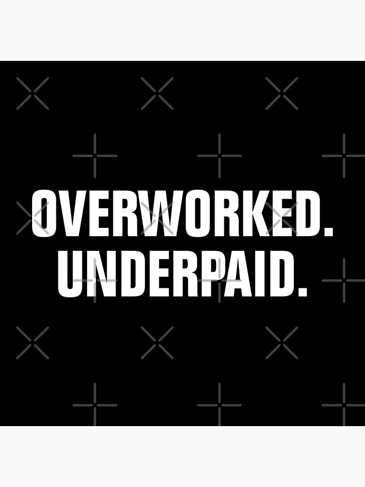 "Overworked and Underpaid" Poster by allysmar | Redbubble