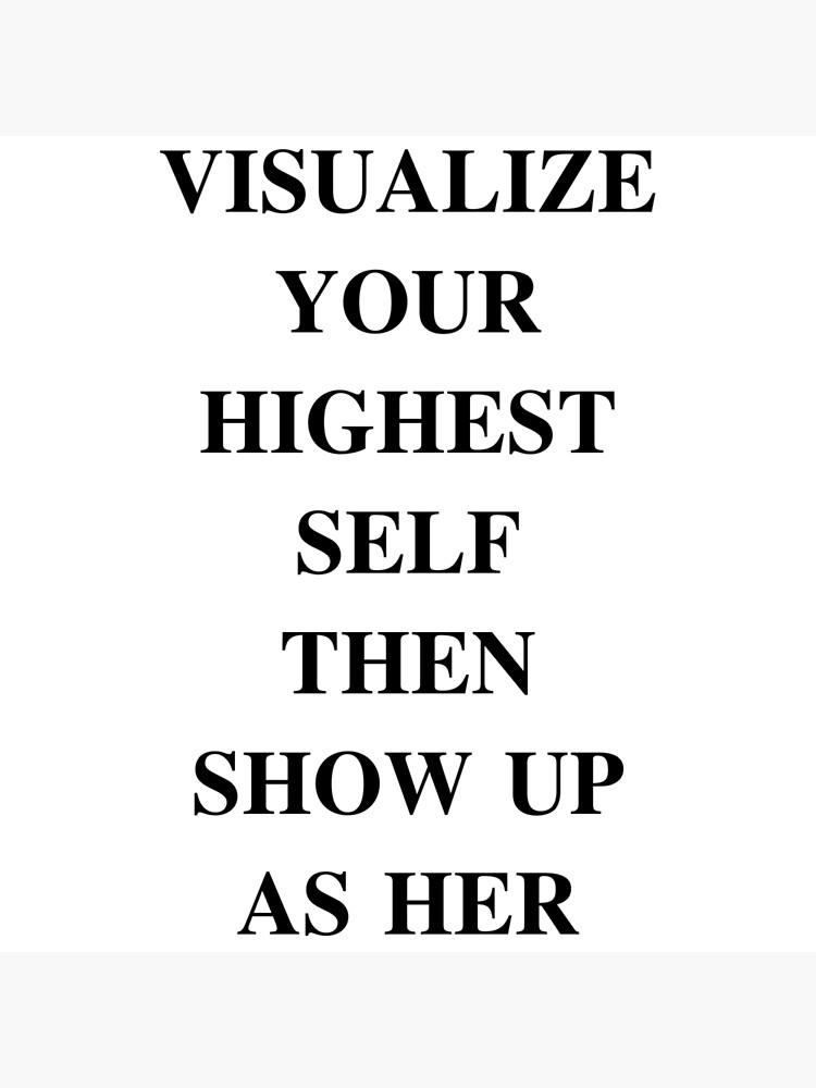 "VISUALIZE YOUR HIGHEST SELF THEN SHOW UP AS HER" Poster by dafnirca ...