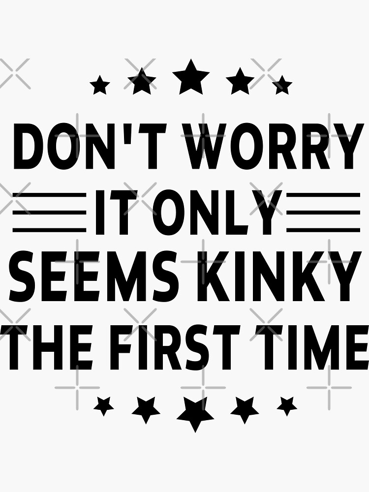 "funny sarcastic offended saying DON'T WORRY, IT ONLY SEEMS KINKY THE ...