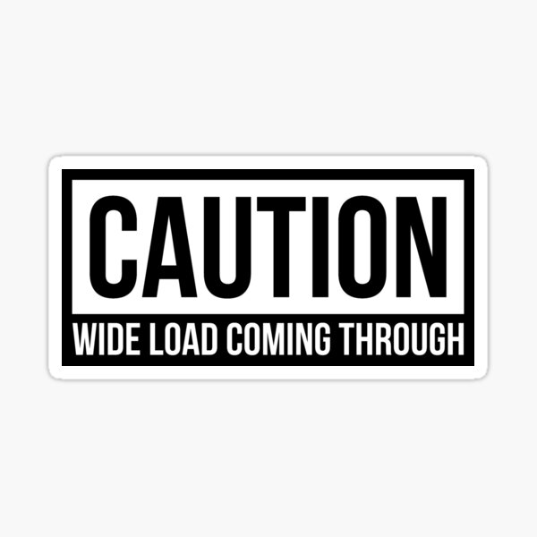 "CAUTION WIDE LOAD COMING THROUGH" Sticker for Sale by scorpiopegasus ...