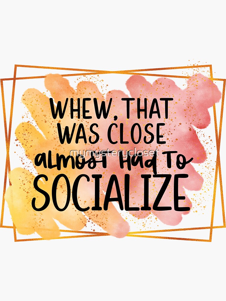 "Whew, That Was Close Almost Had To Socialize" Sticker for Sale by ...