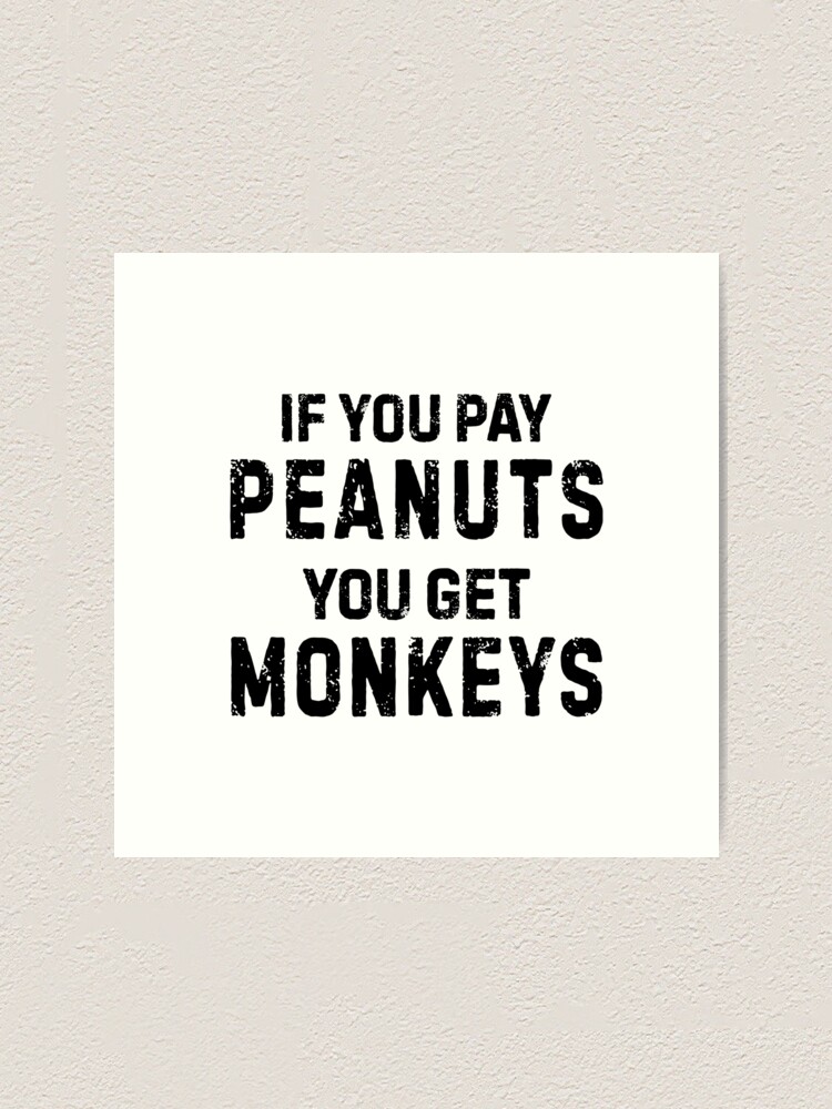 "If You Pay Peanuts You Get Monkeys Underpaid Quote " Art Print for ...