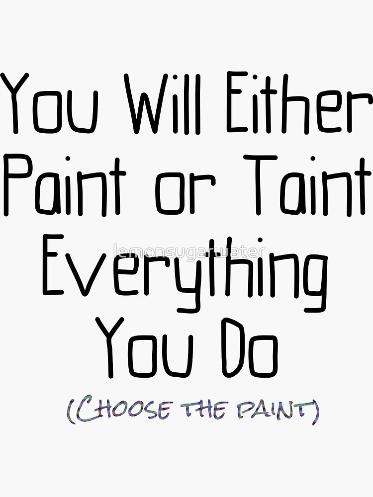 "You Will Either Paint or Taint Everything You Do " Sticker for Sale by ...