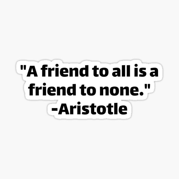 "Aristotle A friend to all is a friend to none" Sticker for Sale by ...