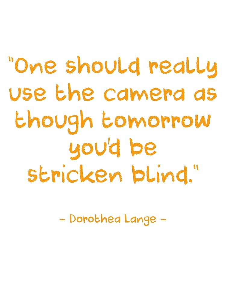 One Should Really Use The Camera As Though Tomorrow You'd Be Stricken ...