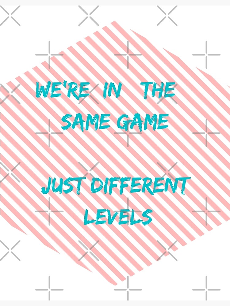 "we're in the same game just different levels" Poster by ObErArts ...
