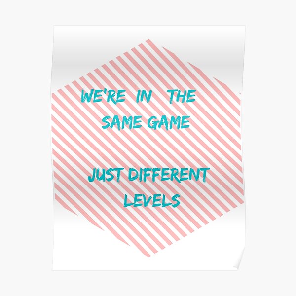 "we're in the same game just different levels" Poster by ObErArts ...