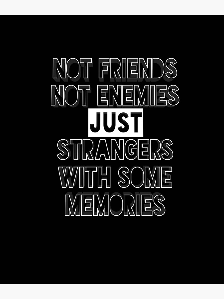 "Not friends not enemies just strangers with some memories" Poster by ...