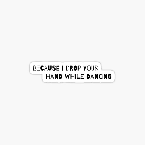 Because I drop your hand while dancing”" Sticker for Sale by ...