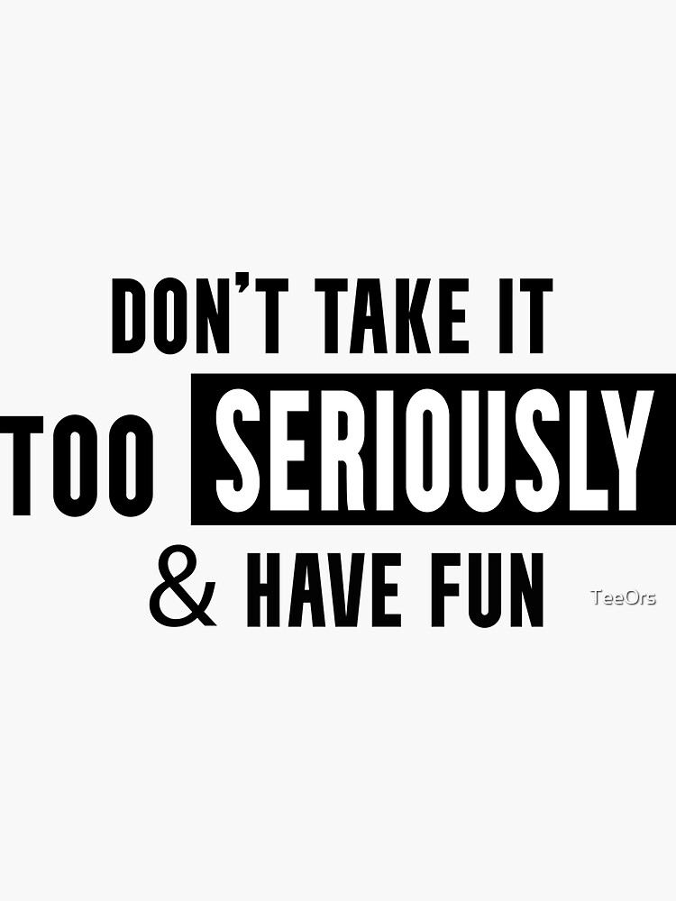 "Don't Take it Too Seriously Have fun" Sticker for Sale by TeeOrs ...