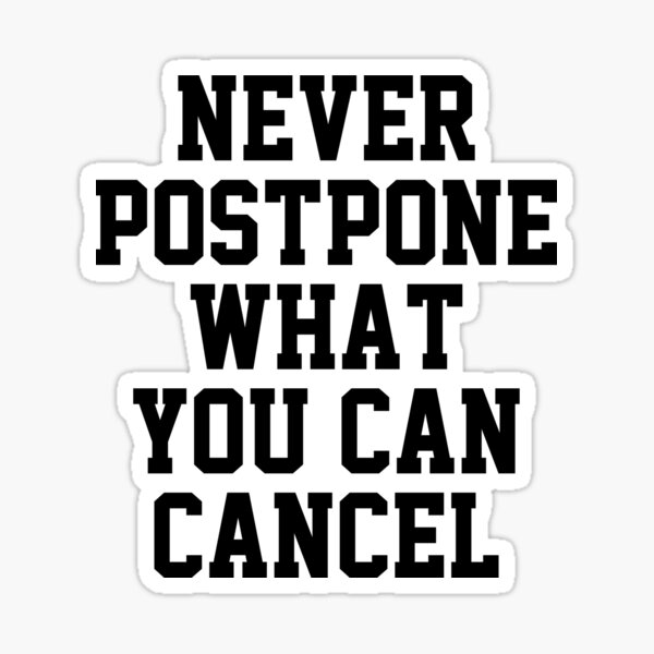 "funny sarcastic offended saying NEVER POSTPONE WHAT YOU CAN CANCEL ...