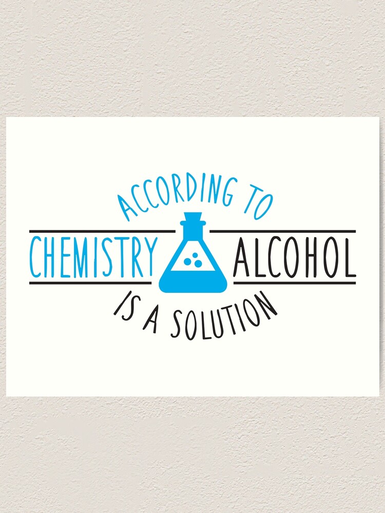 "According to chemistry, alcohol is a solution" Art Print for Sale by ...
