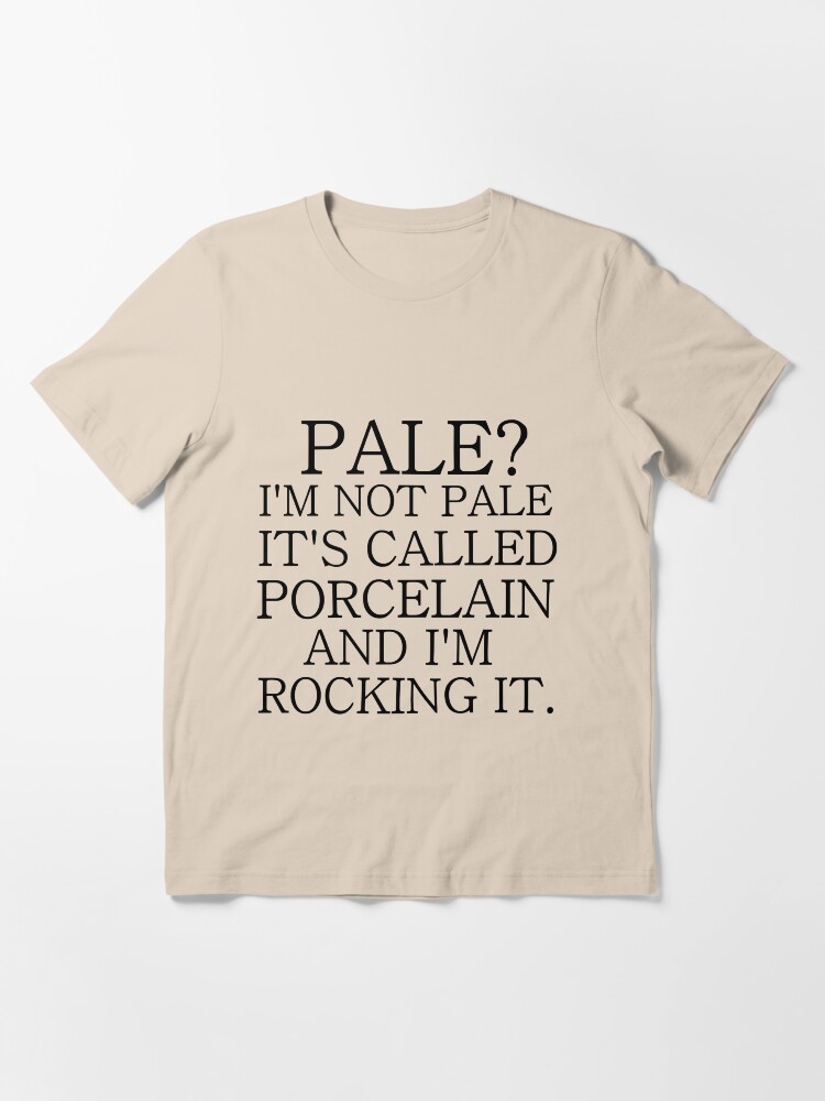 "PALE? I'M NOT PALE. IT'S CALLED PORCELAIN" T-shirt by Divertions ...