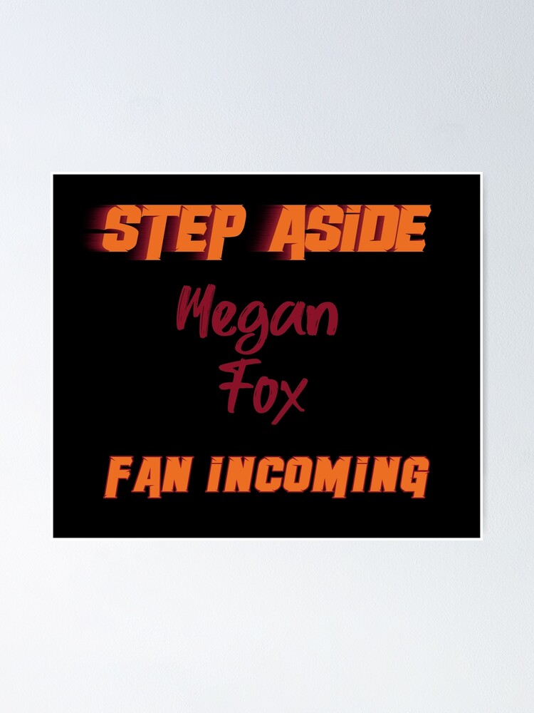 "Megan Fox - Step Aside, incoming fan" Poster for Sale by 2Girls1Shirt ...