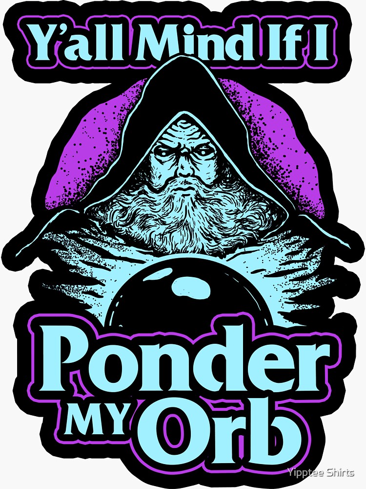 Yall Mind If I Ponder My Orb Sticker For Sale By Dumbshirts Redbubble