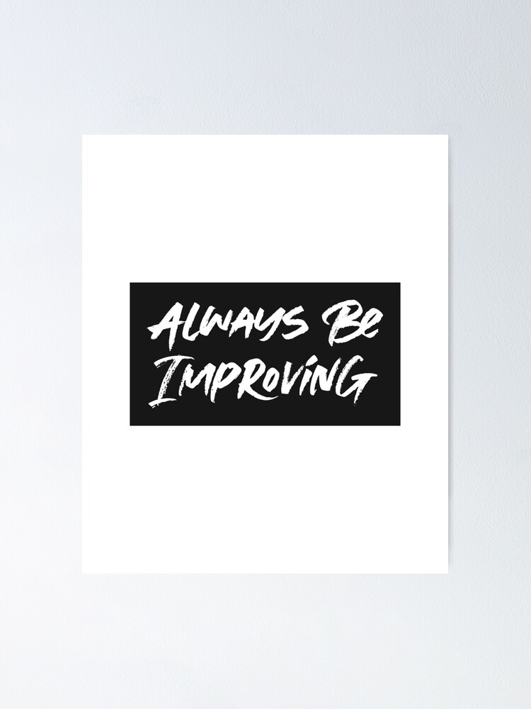 "Always Be Improving." Poster for Sale by MIKES-UNIVERSE | Redbubble
