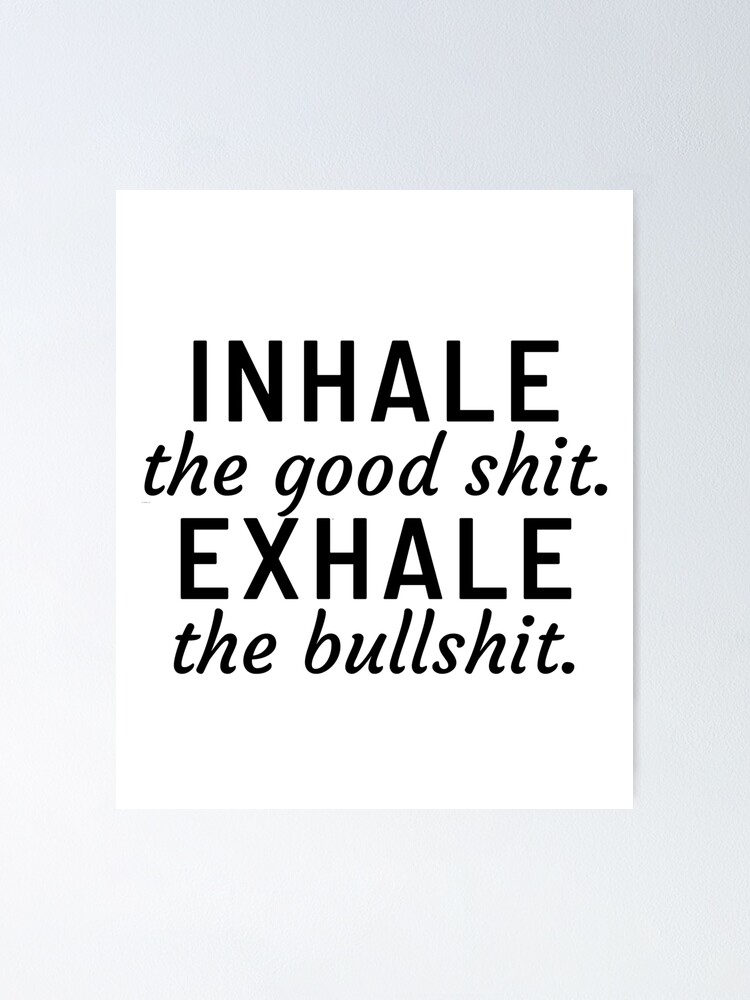 " Inhale the good shit exhale the bullshit" Poster for Sale by ...