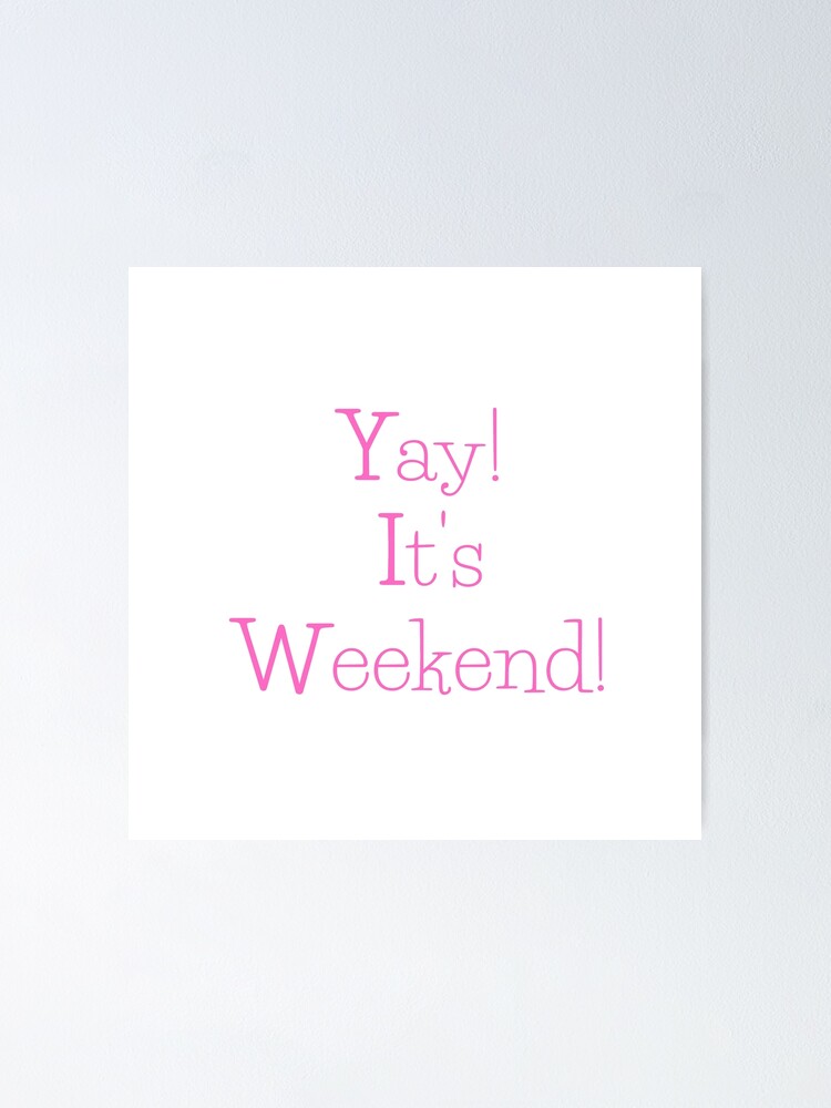 "Yay! it is the weekend!" Poster for Sale by Noora444 | Redbubble