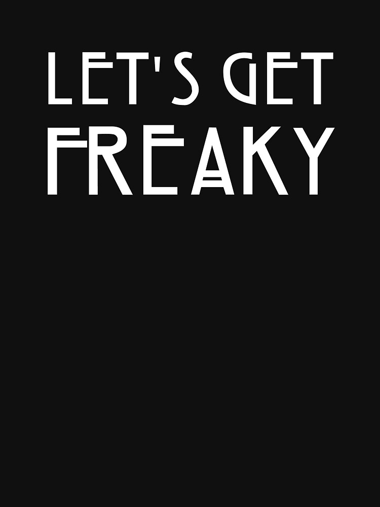 "Let's Get Freaky" T-shirt by TheShirtYurt | Redbubble