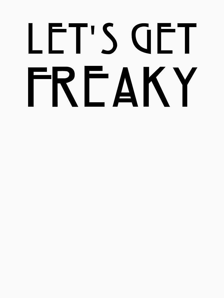 "Let's Get Freaky" T-shirt for Sale by TheShirtYurt | Redbubble | freak ...