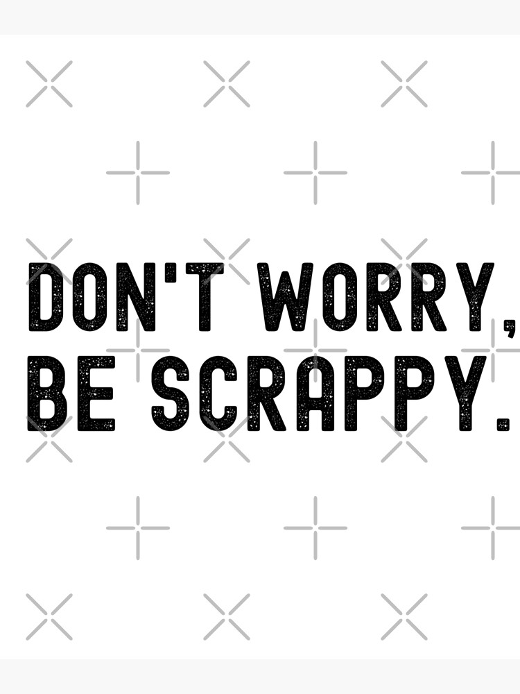 "DON’T WORRY, BE SCRAPPY." Poster for Sale by UpliftConcepts | Redbubble