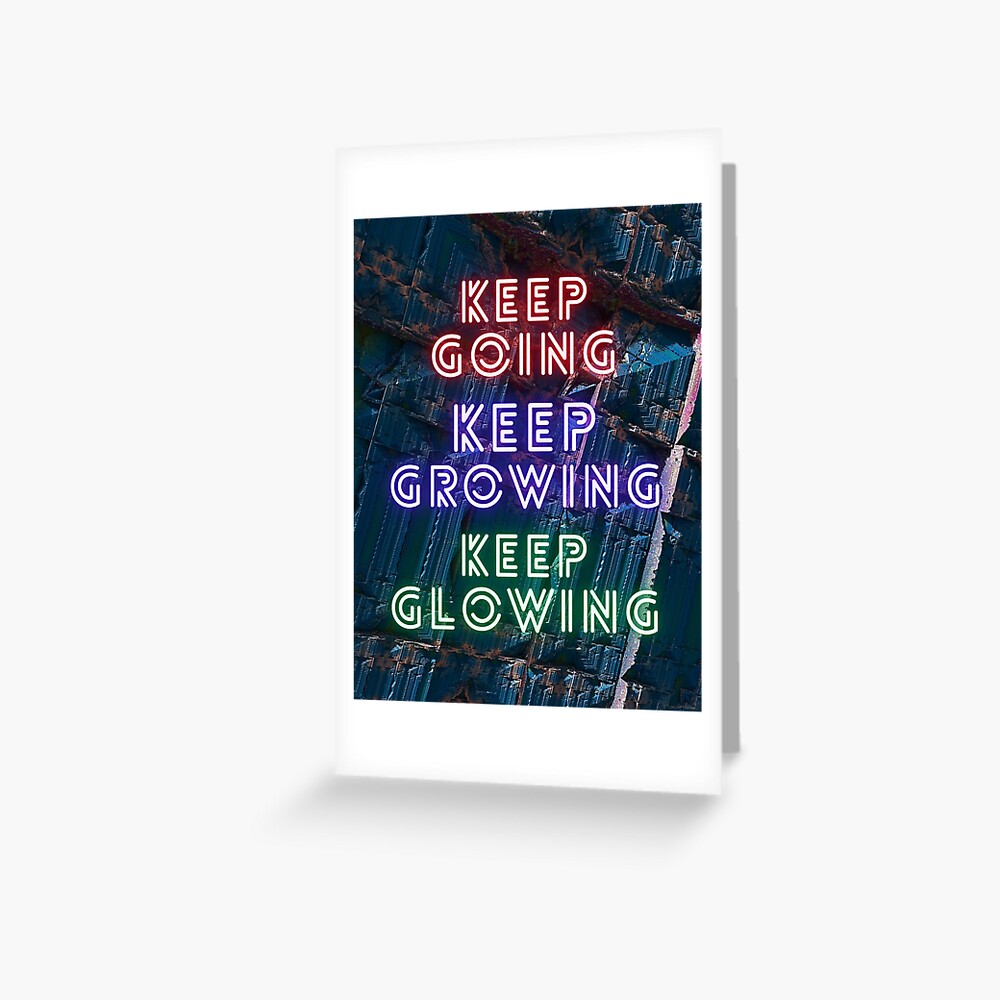 "Keep Going, Keep Growing, Keep Glowing" Greeting Card by Disentangled ...