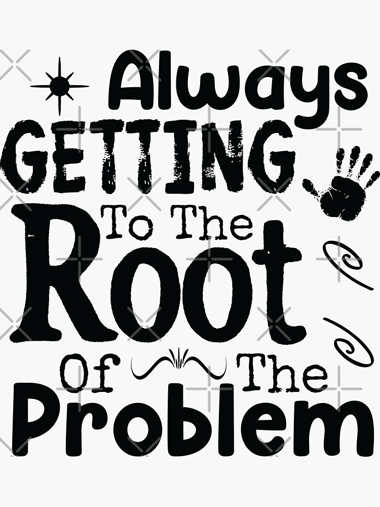 "Always Getting To The Root Of The Problem" Sticker for Sale by ...