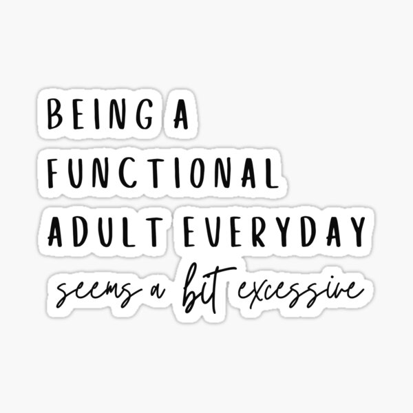 "Being a functional adult everyday seems a bit excessive " Sticker for ...