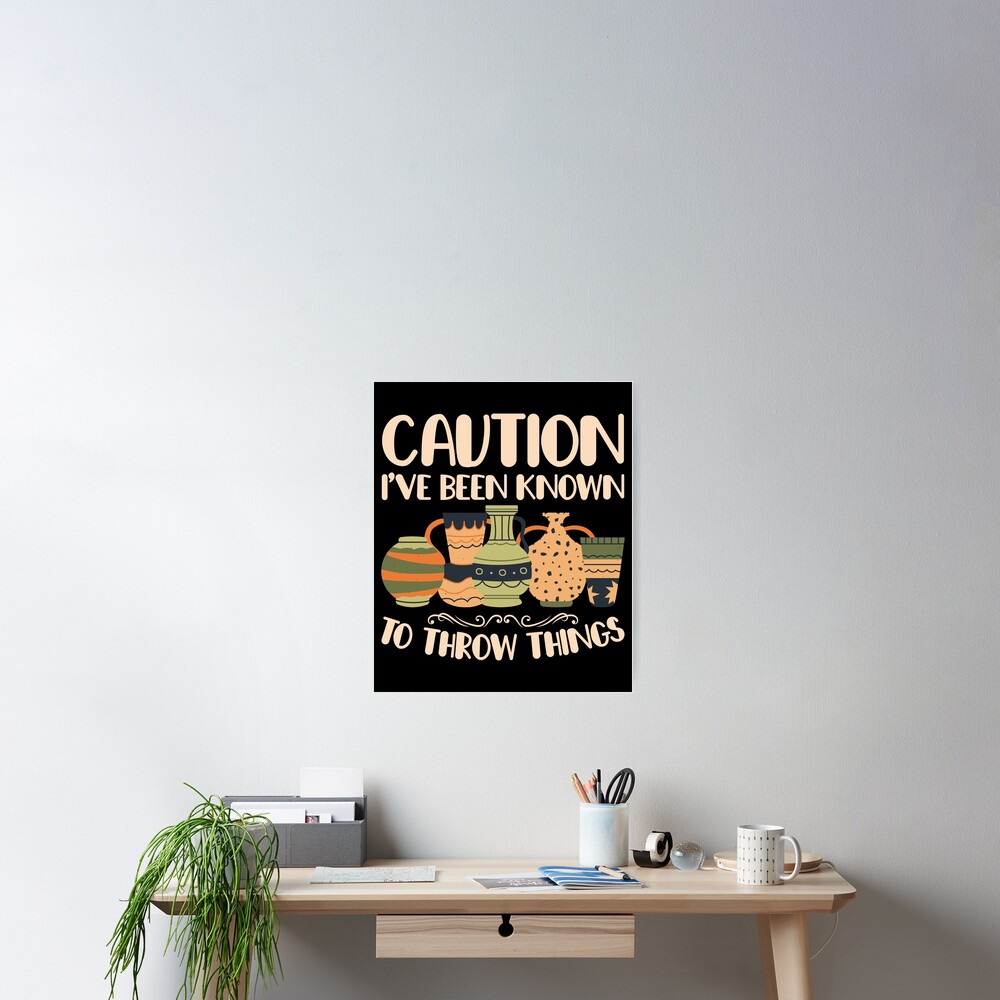 "Caution Throw Things Pottery Potter Ceramic Clay" Poster for Sale by ...