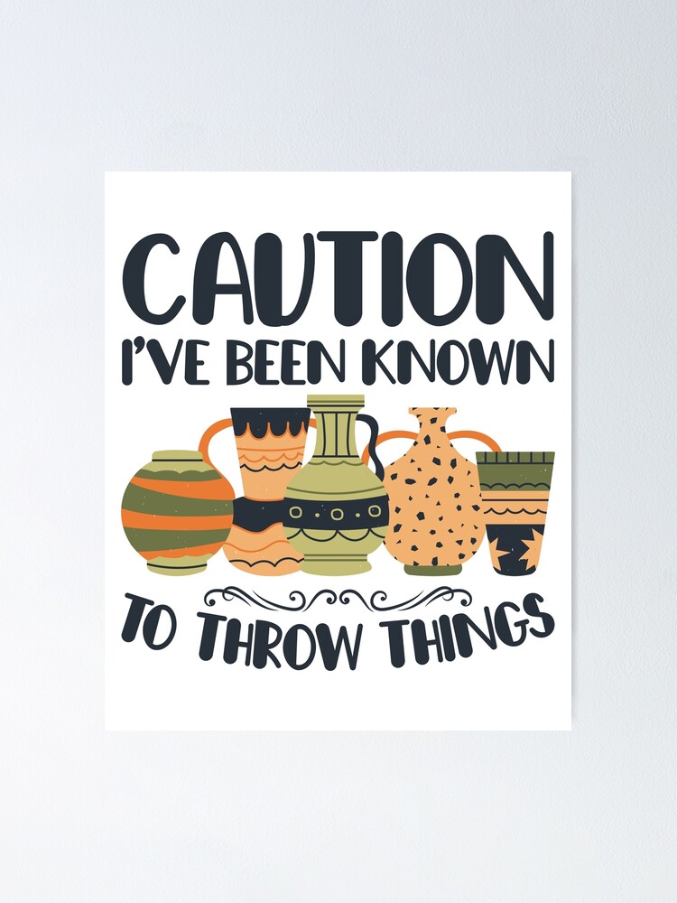 "Caution Throw Things Pottery Potter Ceramic Clay " Poster by ...