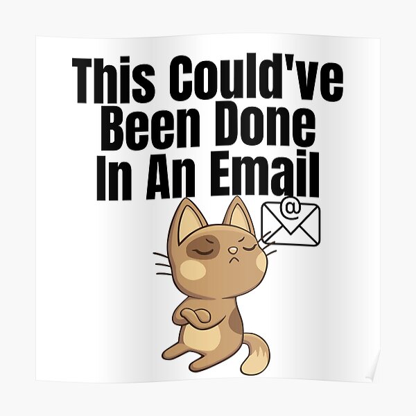 "This Couldve Been Done In An Email (Black Lettering) Cat" Poster by ...