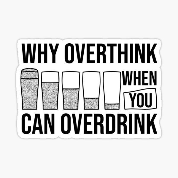 "WHY OVERTHINK WHEN YOU CAN OVERDRINK" Sticker for Sale by Dobsy ...