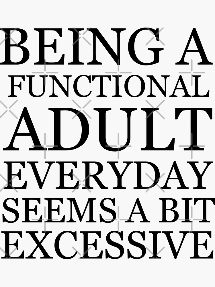 "Being a functional adult everyday seems a bit excessive" Sticker for ...