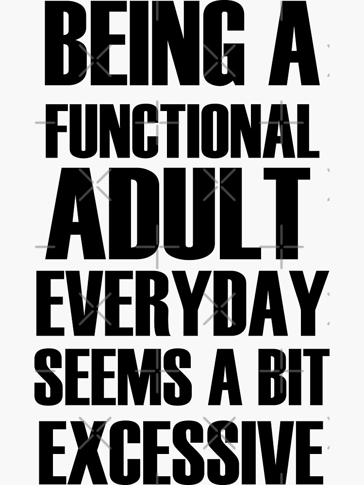 "Being a functional adult everyday seems a bit excessive" Sticker for ...